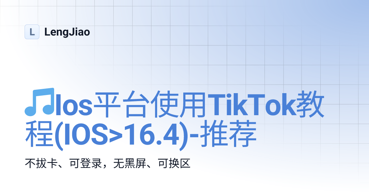 🎵Ios平台使用TikTok教程(IOS>16.4)-推荐 | LengJiao